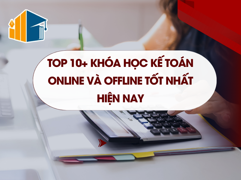 Top 10+ Khóa Học Kế Toán Online Và Offline Tốt Nhất Hiện Nay